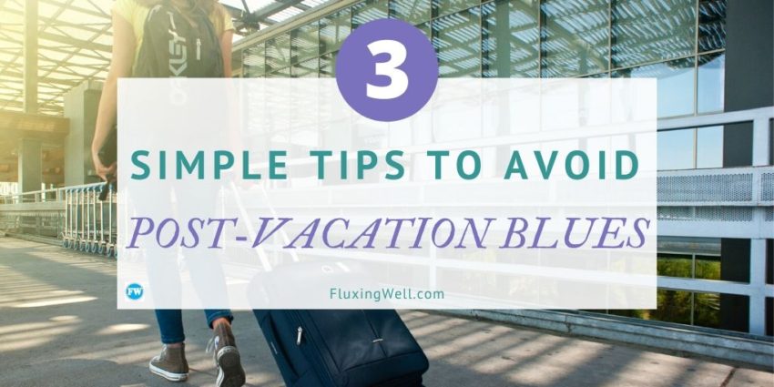Simple Tips to Avoid Post-Vacation Blues - Fluxing Well